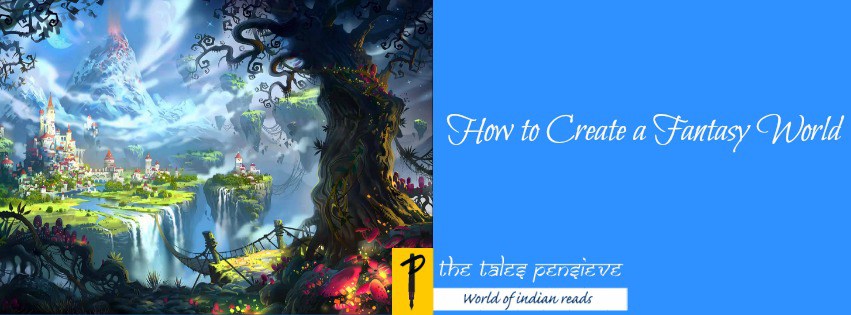 How to Create a Fantasy World – Tips on Worldbuilding